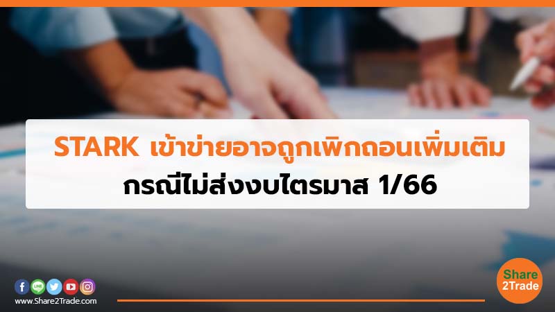 STARK เข้าข่ายอาจถูกเพิกถอนเพิ่มเติม กรณีไม่ส่งงบไตรมาส 1/66 | Share2Trade